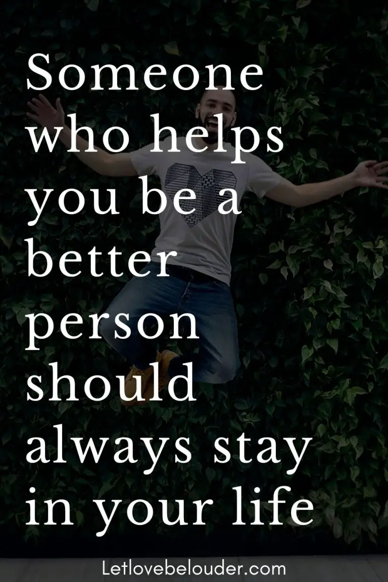Someone who helps you be a better person should always stay in your ...